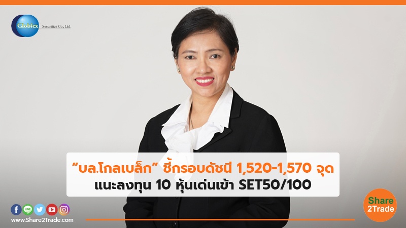 “บล.โกลเบล็ก”ชี้กรอบดัชนี 1,520-1,570 จุด แนะลงทุน 10 หุ้นเด่นเข้า SET50/100 | Share2Trade